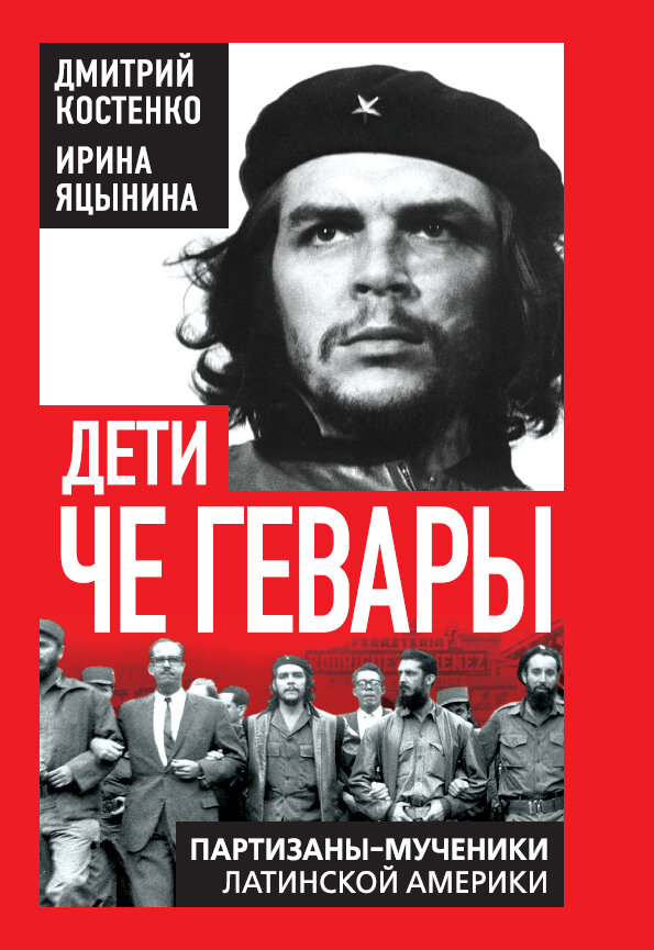 Дети Че Гевары. Партизаны-мученики Латинской Америки_Костенко Д, Яцынина И.