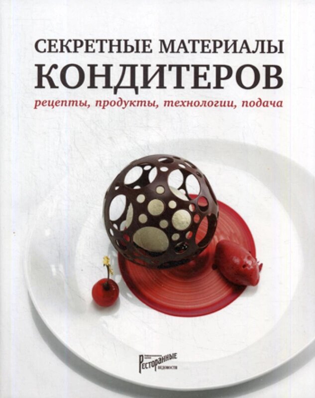 Секретные материалы кондитеров. Рецепты, продукты, технологии, подача (Сост. Аносова Е. Ю.)