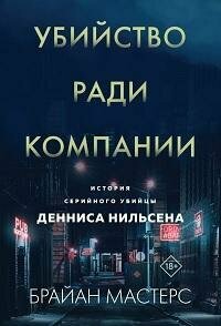 Книга "Убийство ради компании. История серийного убийцы Денниса Нильсена"
