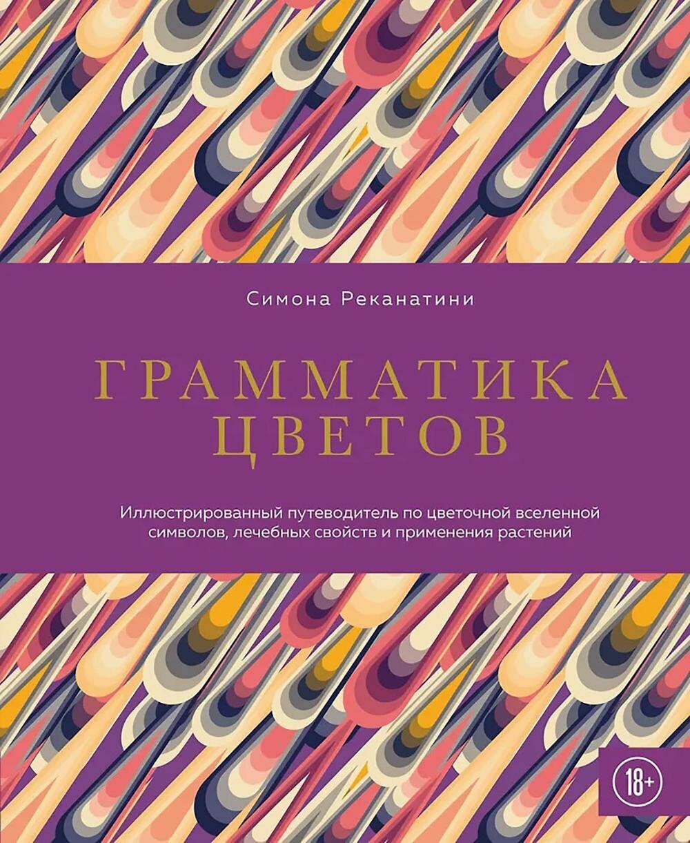 Грамматика цветов: иллюстрированный путеводитель по цветочной вселенной символов, лечебных свойств и применения растений. Реканатини С. ЭКСМО