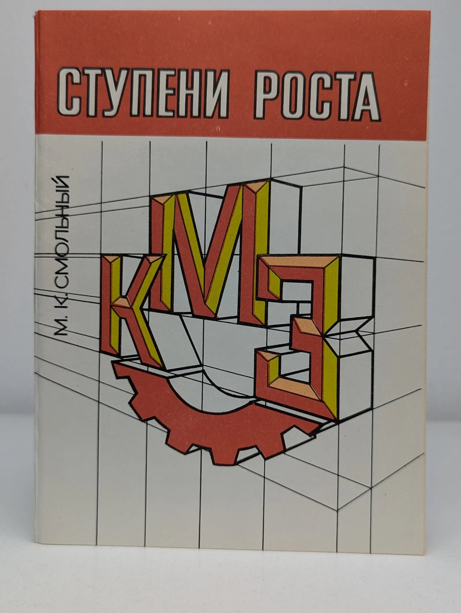 Ступени роста. Очерки истории Ковровского ордена Трудового Красного Знамени механического завода Смольный Михаил Карпович 1990