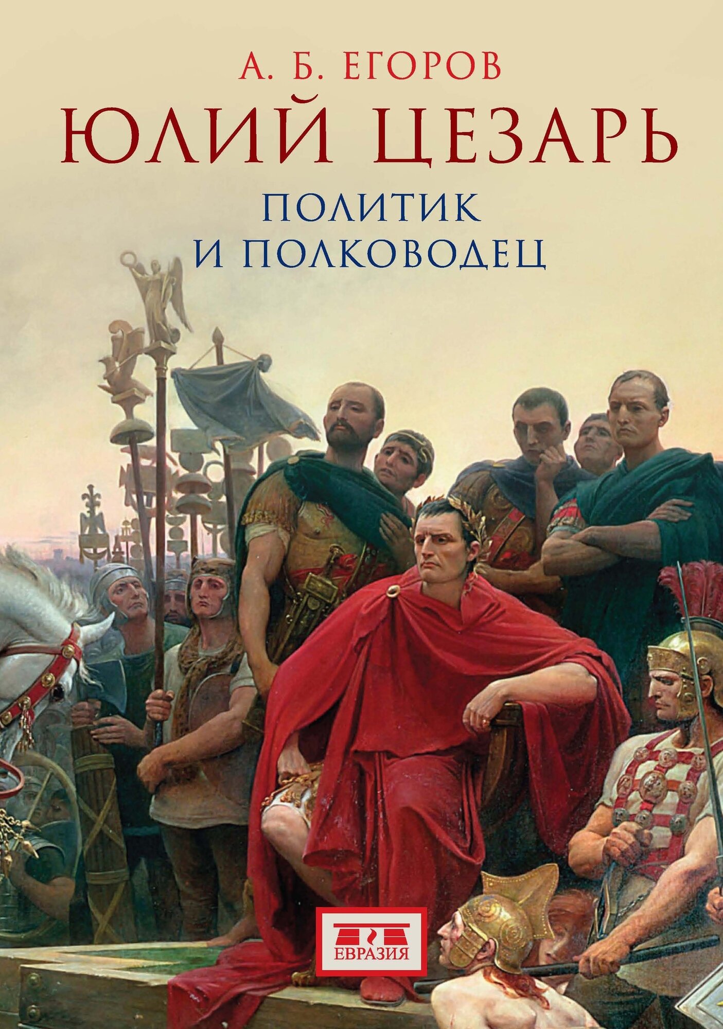 Юлий Цезарь: политик и полководец / Егоров А. Б.