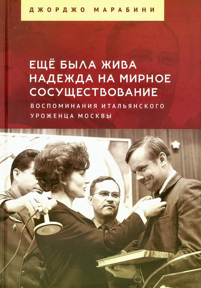 Документальная проза Алетейя Ещё была жива надежда на мирное сосуществование. Воспоминания итальянского уроженца Москвы, Джорджо Марабини, 2025, 978-5-00267-060-4
