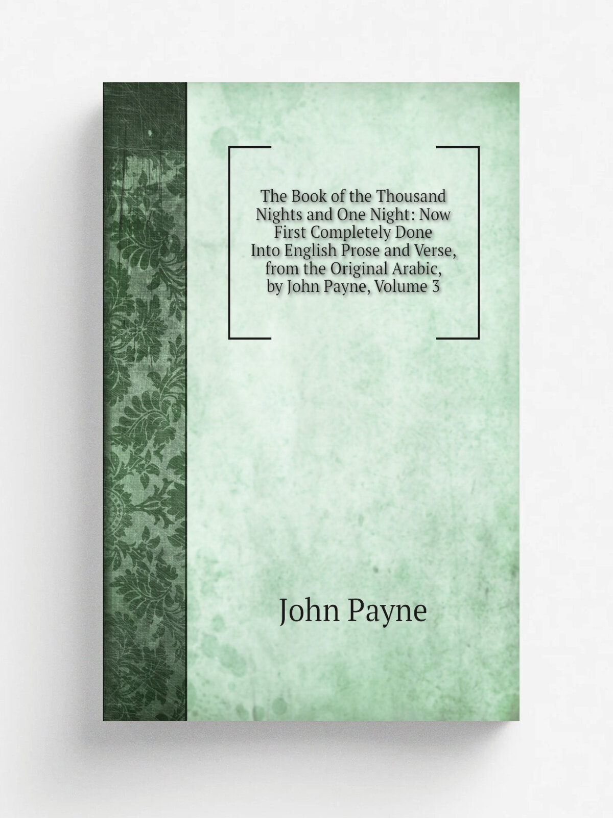 The Book of the Thousand Nights and One Night: Now First Completely Done Into English Prose and Verse, from the Original Arabic, by John Payne, Volum…
