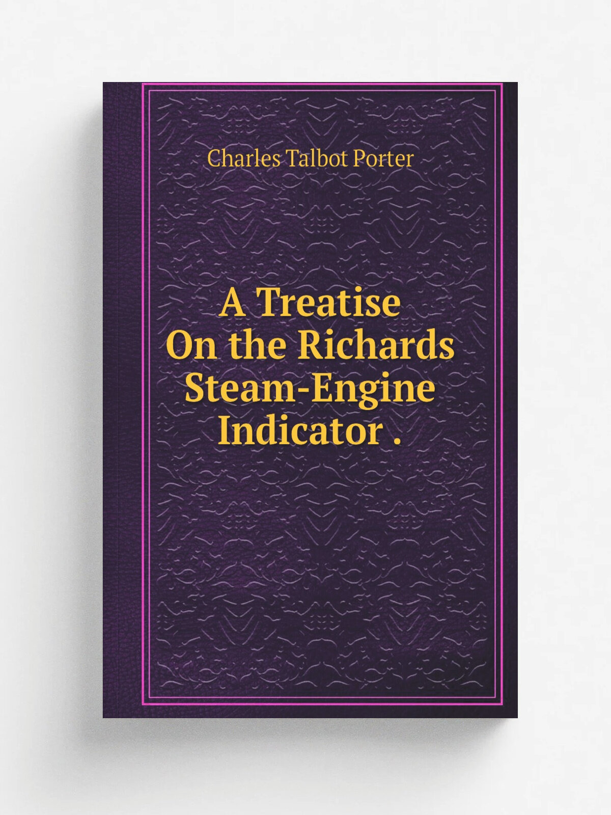 A Treatise On the Richards Steam-Engine Indicator .