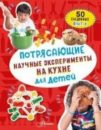 Книга "Потрясающие научные эксперименты на кухне для детей : 50 съедобных опытов"