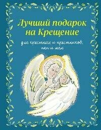 Книга "Лучший подарок на крещение : для крестных и крестников, пап и мам : все самое главное о православной вере"