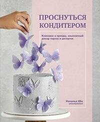 Книга "Проснуться кондитером : классика и тренды, изысканный декор тортов и десертов"