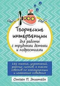 Книга "Творческие интервенции для работы с трудными детьми и подростками : 186 техник, упражнений, рабочих листов, а также советов по коммуникации и изменению поведения"