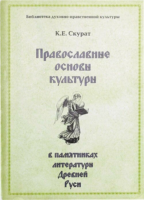 Православные основы культуры в памятниках литературы Древней Руси. Скурат Константин Ефимович. Институт экспертизы образовательных программ и государственных отношений, Москва