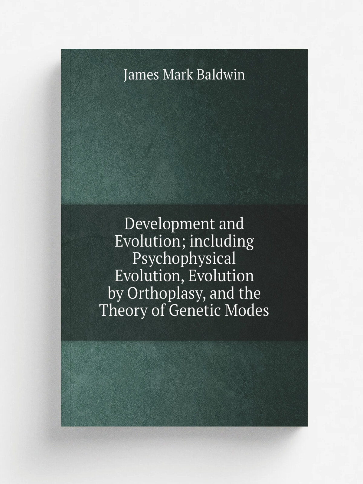 Development and Evolution; including Psychophysical Evolution, Evolution by Orthoplasy, and the Theory of Genetic Modes