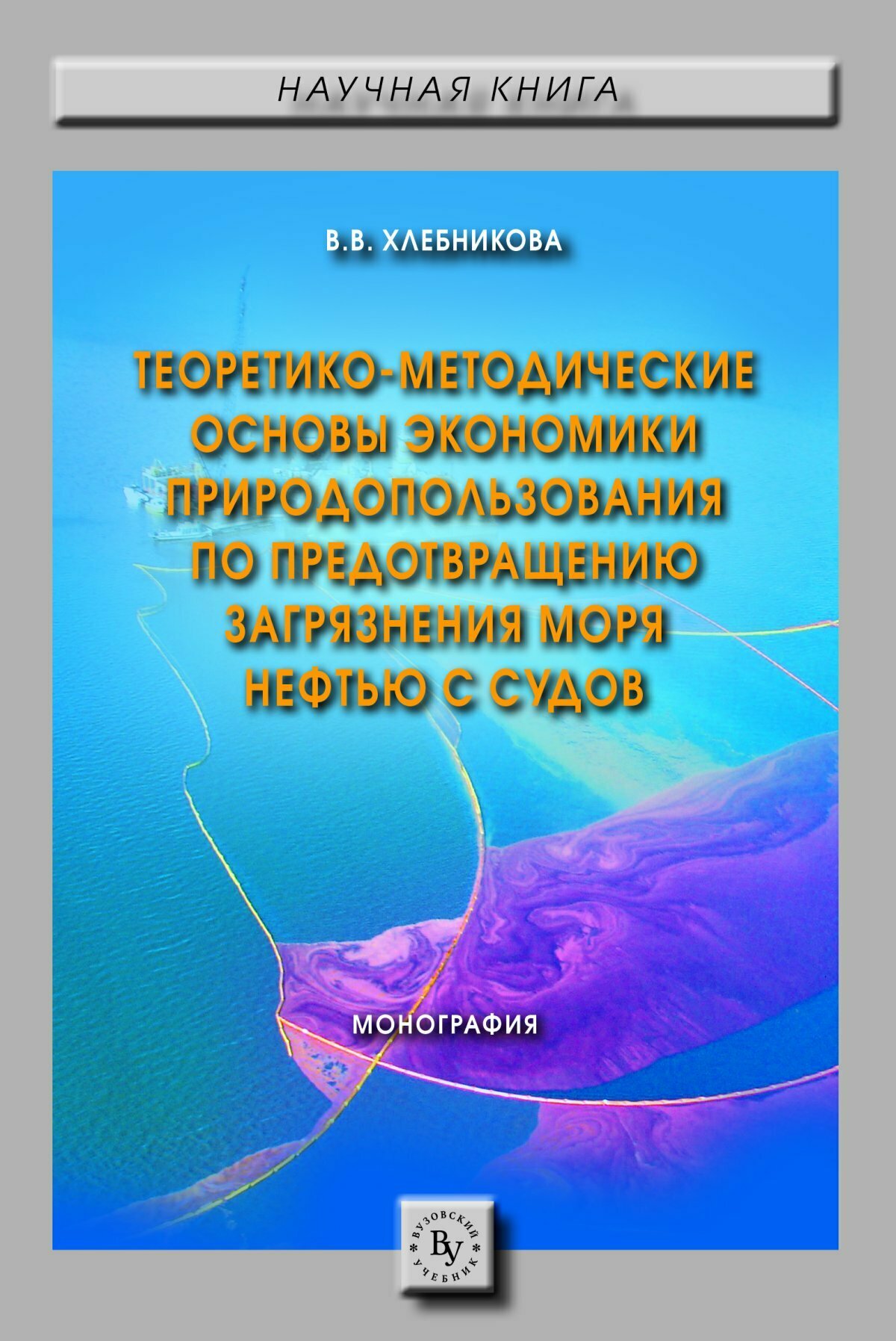 Теоретико-методические основы экономики природопользования по предотвращению загрязнения моря нефтью с судов: Монография.-М: Вузовский учебник,2026