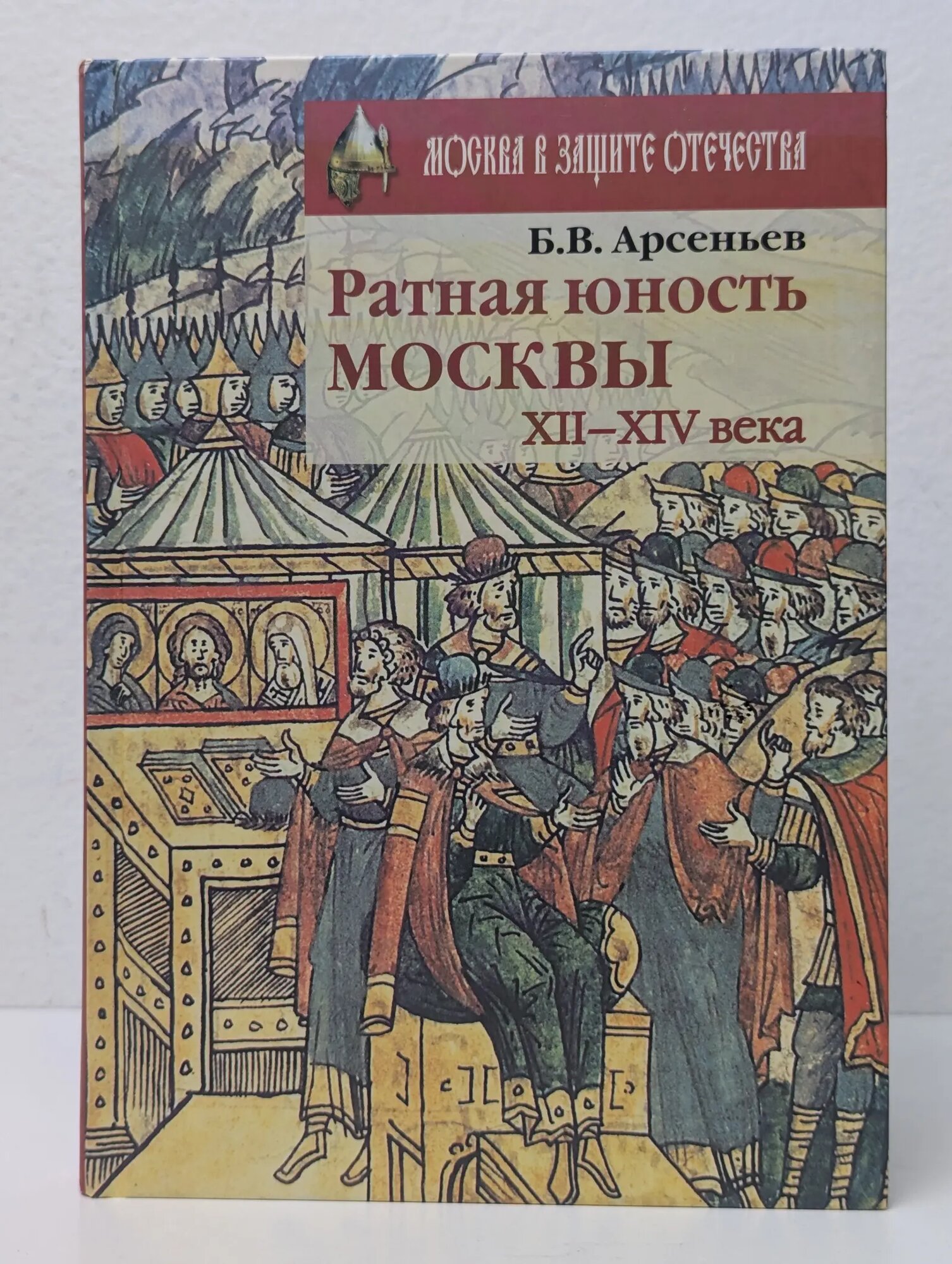 Москва в защите Отечества. Ратная юность Москвы. XII-XIV век Арсеньев Борис Вячеславович 2005