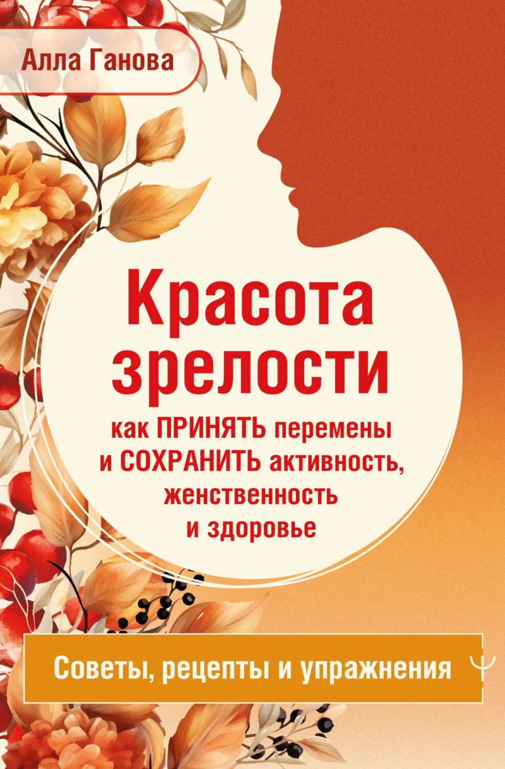 Красота зрелости: как принять перемены и сохранить активность, женственность и здоровье. Советы, рецепты, упражнения [Цифровая книга]
