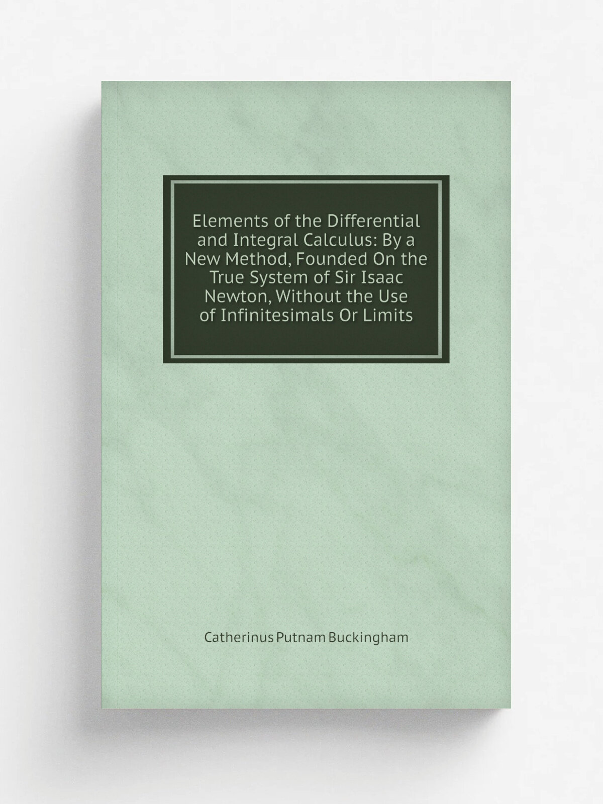 Elements of the Differential and Integral Calculus: By a New Method, Founded On the True System of Sir Isaac Newton, Without the Use of Infinitesimal…