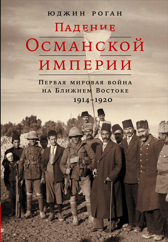 Падение Османской империи: Первая мировая война на Ближнем Востоке, 1914–1920 гг. (электронная книга)