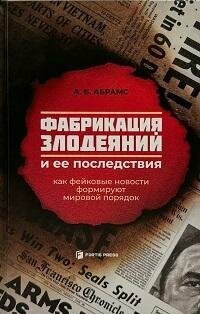 Книга "Фабрикация злодеяний и ее последствия : как фейковые новости формируют мировой порядок"