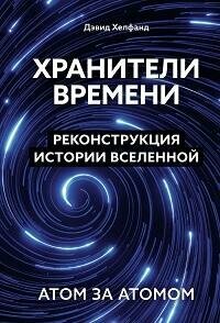 Книга "Хранители времени : реконструкция истории Вселенной атом за атомом"