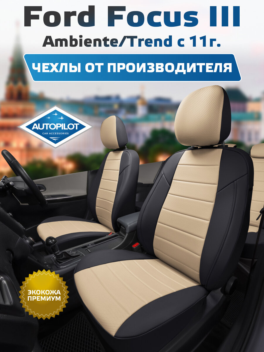 Комплект авточехлов "Автопилот" Ford Focus III Ambiente/Trend Седан/Хэтчбек/Универсал с 11г. Экокожа (Черный + Бежевый)