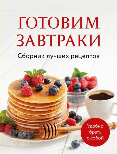 Готовим завтраки. Сборник лучших рецептов. Эксмо, Москва