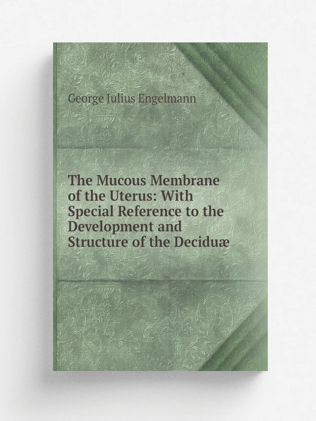 The Mucous Membrane of the Uterus: With Special Reference to the Development and Structure of the Decidu.