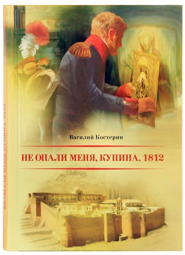 Не опали меня, Купина. 1812. Костерин Василий. Издательство Московской Патриархии РПЦ, Москва