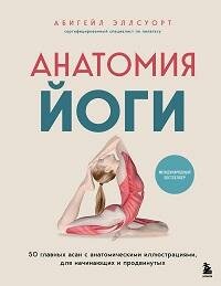 Книга "Анатомия йоги : 50 главных асан с анатомическими иллюстрациями для начинающих и продвинутых"