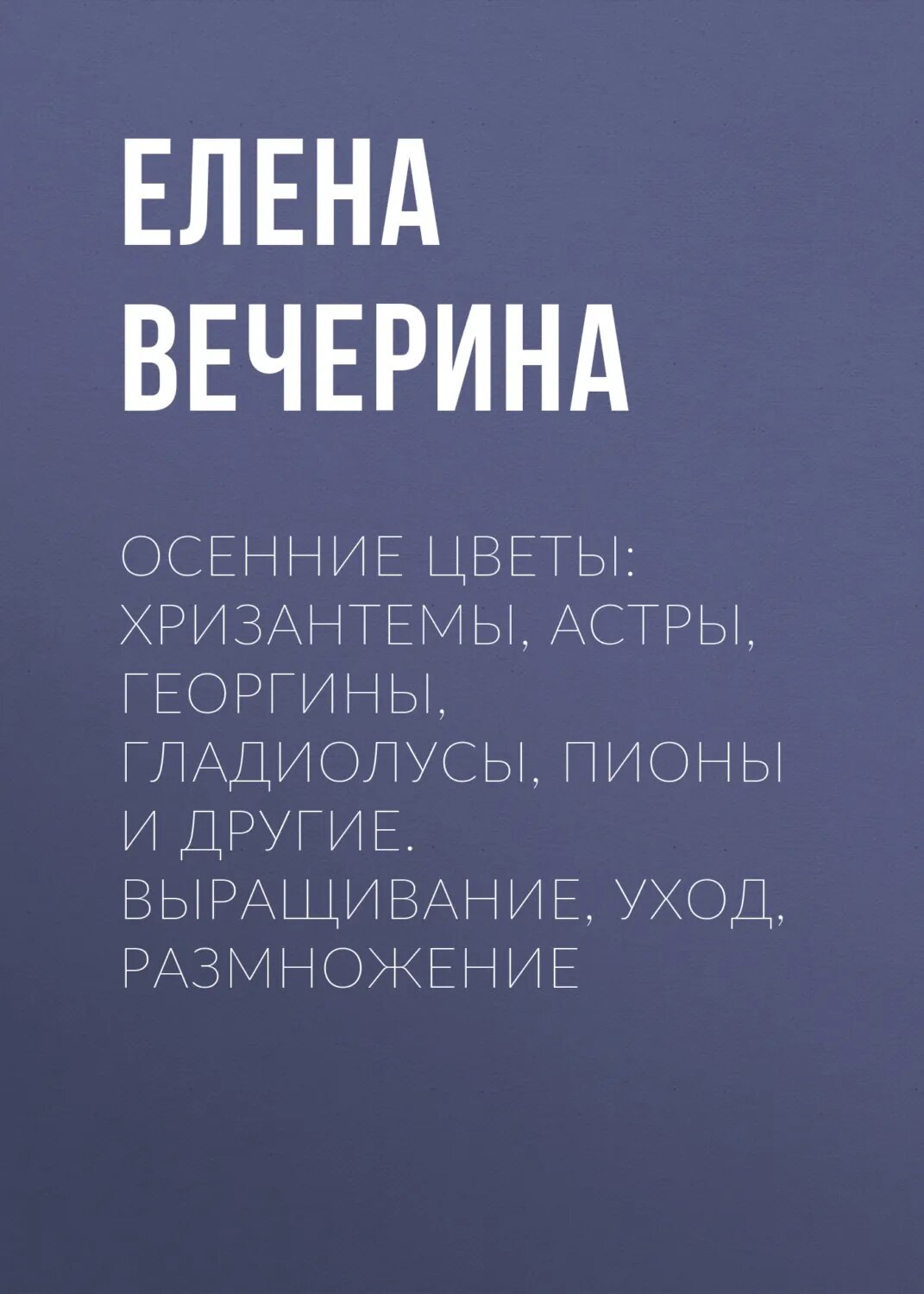 Осенние цветы: хризантемы, астры, георгины, гладиолусы, пионы и другие. Выращивание, уход, размножение [Цифровая книга]