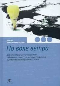 Книга "По воле ветра. Два удивительных путешествия к Северному полюсу : героя нашего времени и романтика викторианской эпохи"