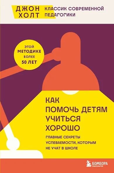 Холт Джон: Как помочь детям учиться хорошо. Главные секреты успеваемости, которым не учат в школе