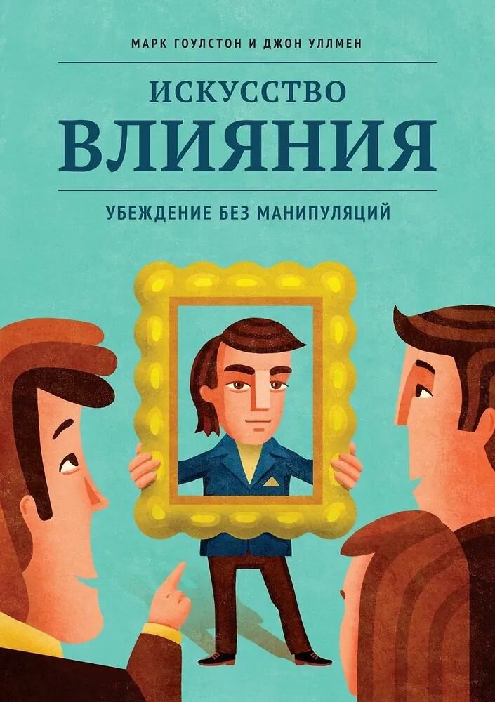 Искусство влияния. Убеждение без манипуляций Уллмен Джон, Гоулстон Марк