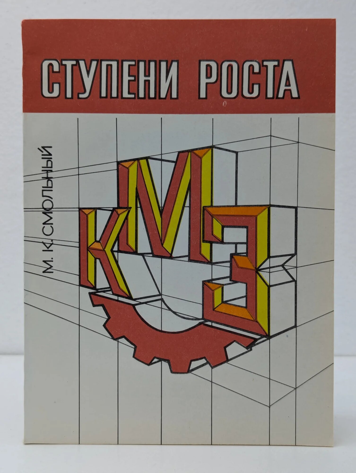 Ступени роста. Очерки истории Ковровского ордена Трудового Красного Знамени механического завода Смольный Михаил Карпович 1990