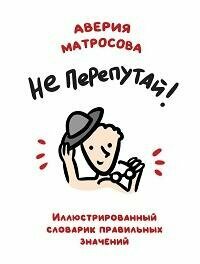 Не перепутай! : иллюстирированный словарик правильных значений