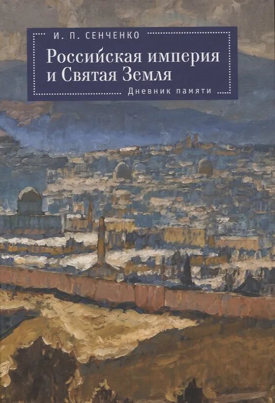 Книга Алетейя Российская империя и Святая Земля. Дневник памяти, Сенченко И, 2024