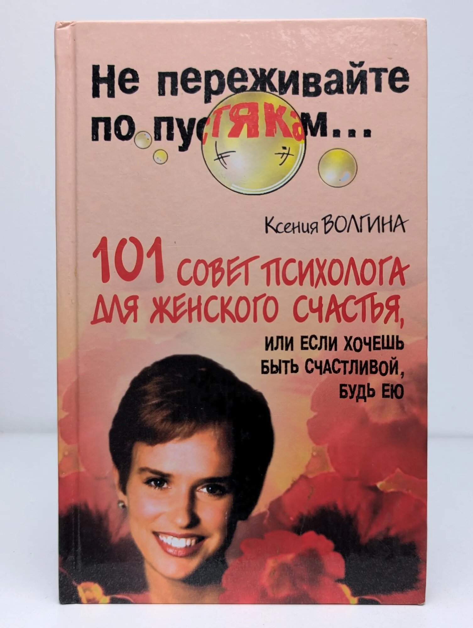 Не переживайте по пустякам. 101 совет психолога для женского счастья, или если хочешь быть счастливой, будь ею Волгина Ксения 2002