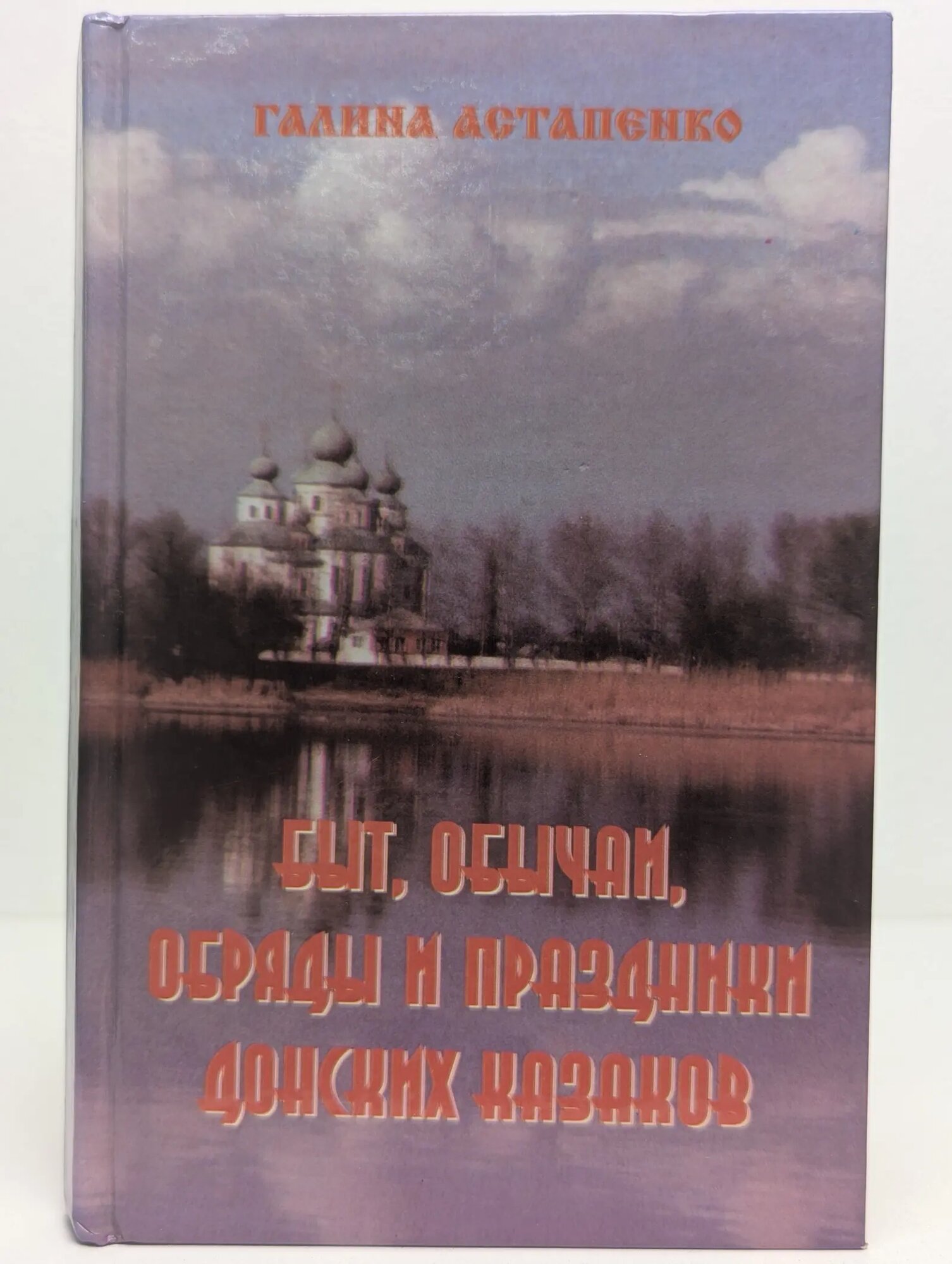 Быт, обычаи, обряды и праздники донских казаков. XVII-XX век Астапенко Галина Даниловна 2002