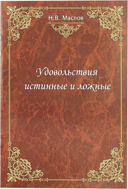 Удовольствия истинные и ложные. Маслов Николай Васильевич. Самшит-издат, Москва