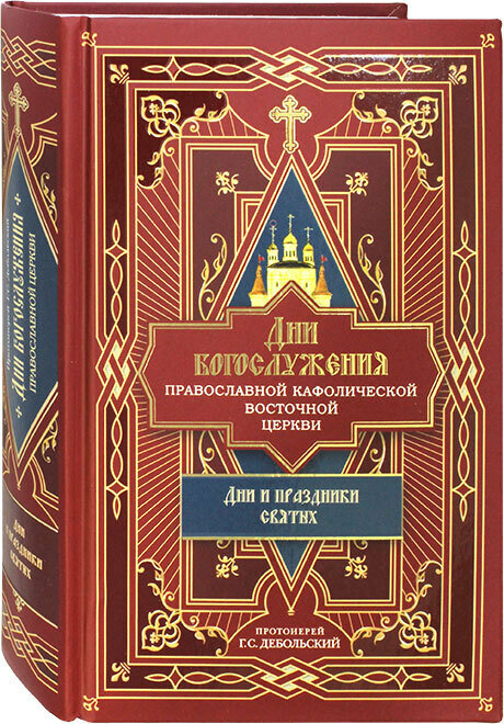 Дни богослужения Православной Кафолической Восточной Церкви: Дни и праздники святых. Дебольский Григорий Сергеевич, протоиерей. Сибирская Благозвонница, Москва