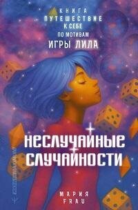 Неслучайные случайности : Книга-путешествие к себе по мотивам игры Лила