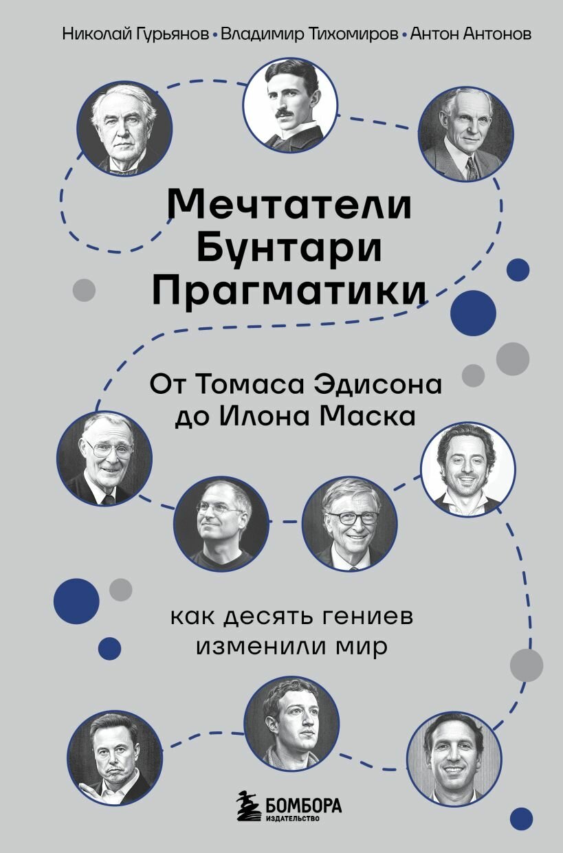 Мечтатели. Бунтари. Прагматики. От Томаса Эдисона до Илона Маска: как десять гениев изменили мир / Гурьянов Н. Тихомиров В. Антонов А.