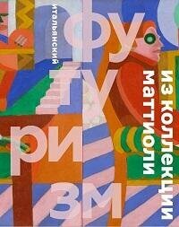 Свободное искусство. Итальянский футуризм : из коллекции Джанни Маттиоли : каталог выставки