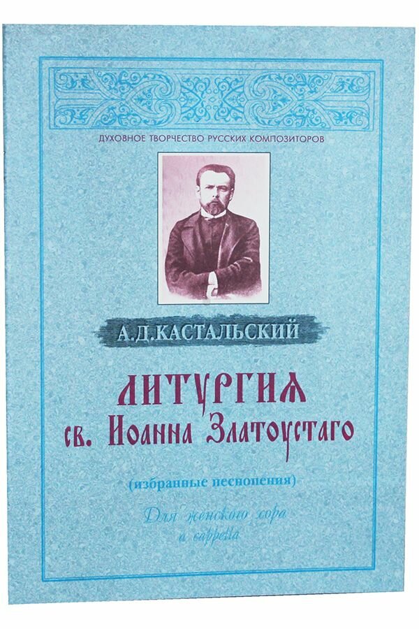 Литургия св. Иоанна Златоустаго. Избранные песнопения: для женского хора a cappella. Кастальский Александр Дмитриевич. Живоносный источник, Москва