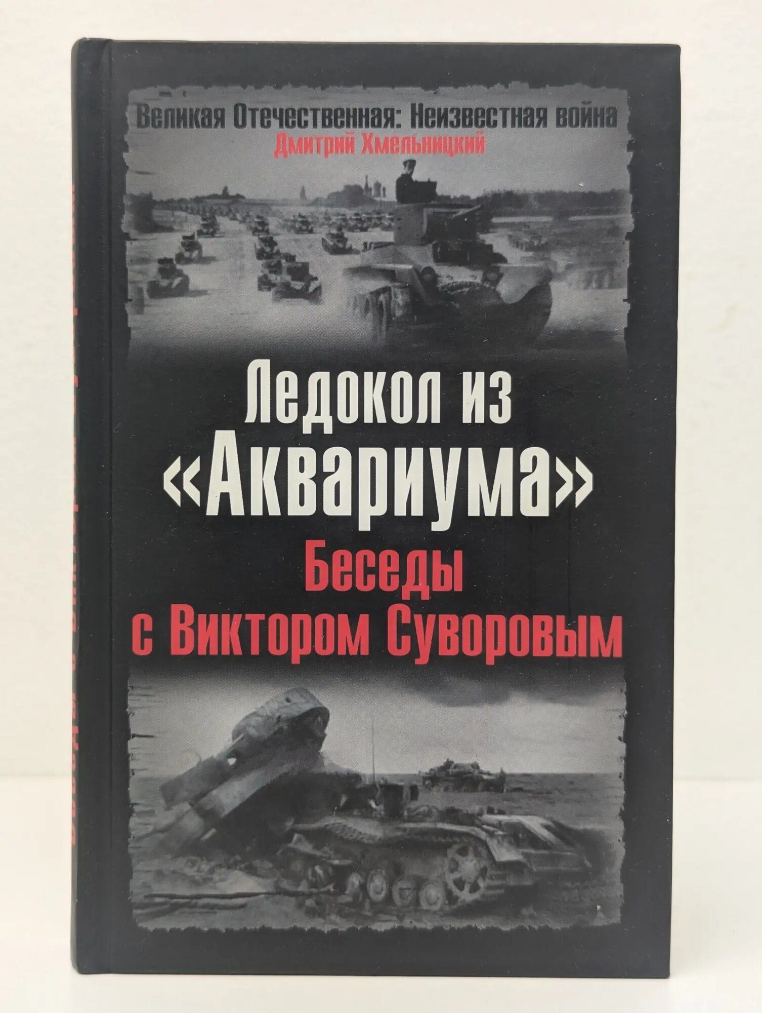 Великая Отечественная. Неизвестная война. Ледокол из «Аквариума». Беседы с Виктором Суворовым Хмельницкий Дмитрий Сергеевич 2006