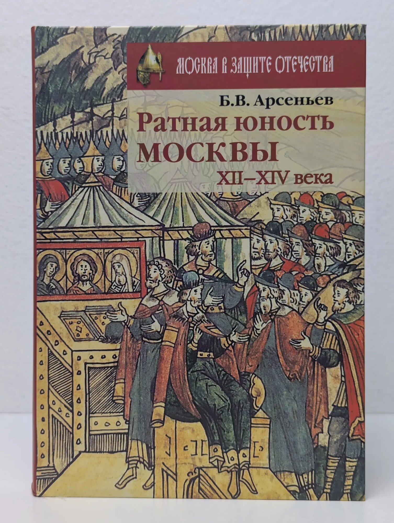 Москва в защите Отечества. Ратная юность Москвы. XII-XIV век Арсеньев Борис Вячеславович 2005
