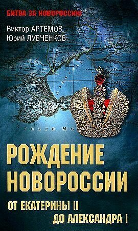 Артемов В, Лубченков Ю. Рождение Новороссии. От Екатерины ll до Александра l
