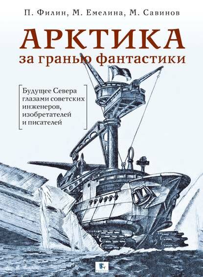 Арктика за гранью фантастики. Будущее Севера глазами советских инженеров, изобретателей и писателей [Цифровая книга]