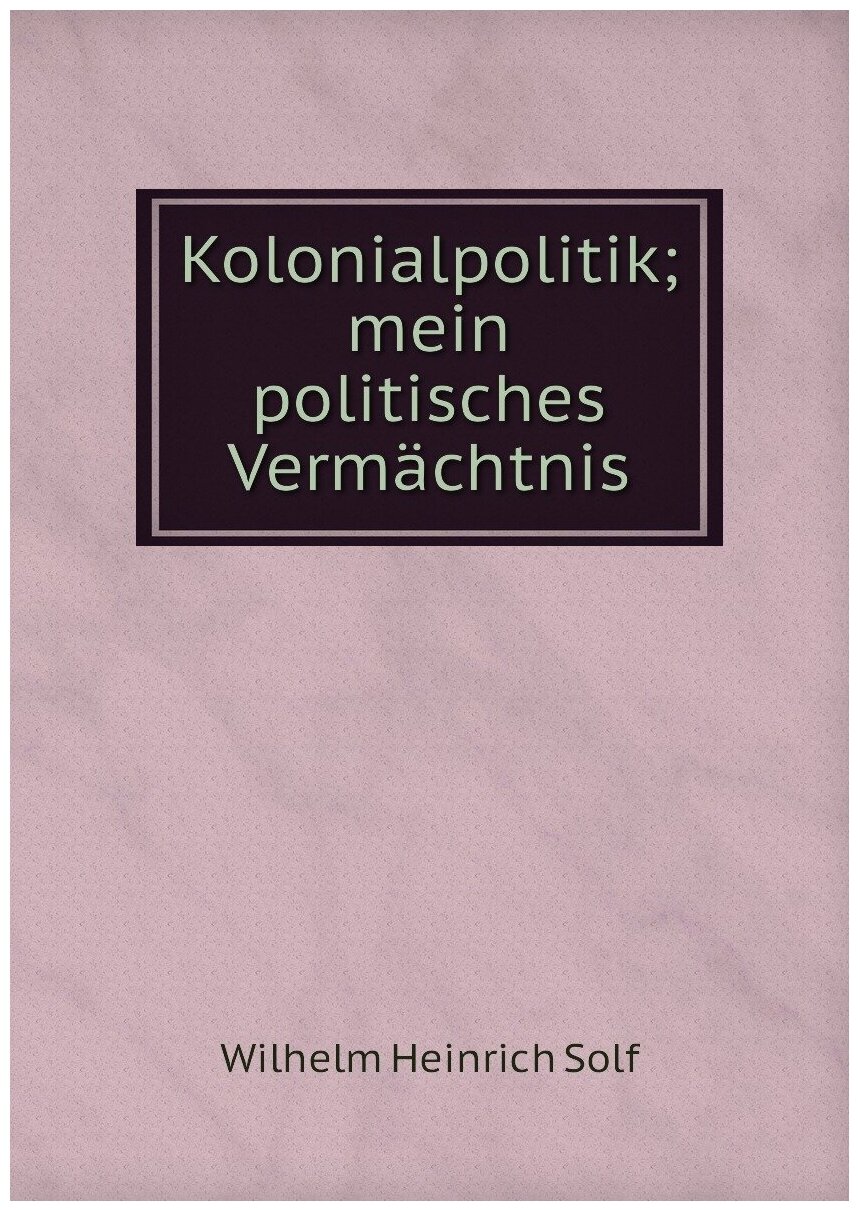Kolonialpolitik; mein politisches Vermächtnis