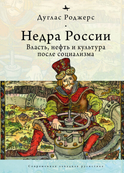 Недра России. Власть, нефть и культура после социализма [Цифровая книга]