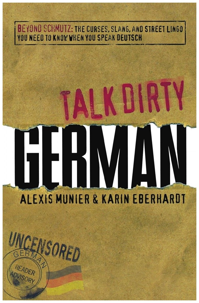 Talk Dirty German. Beyond Schmutz: The Curses, Slang, and Street Lingo You Need to Know to Speak Deutsch