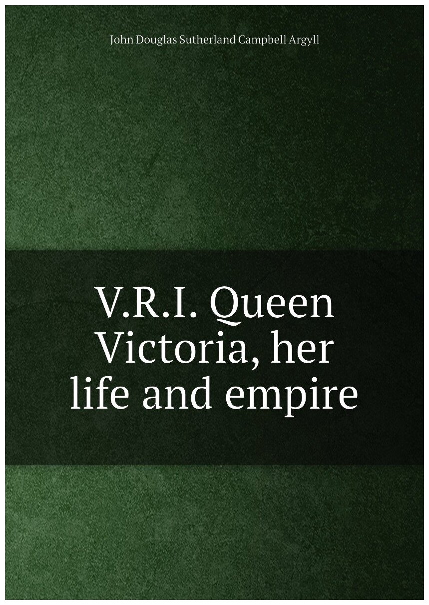 V.R.I. Queen Victoria, her life and empire